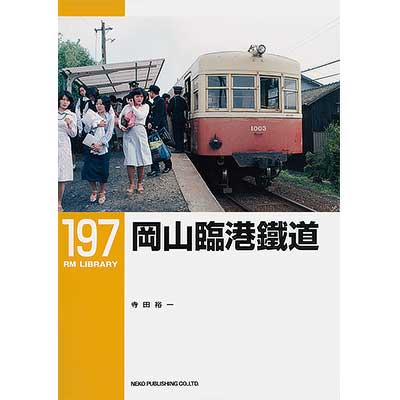 RM LIBRARY 197 岡山臨港鐵道｜書籍｜鉄道ファン2016年3月号掲載｜鉄道ファン・railf.jp