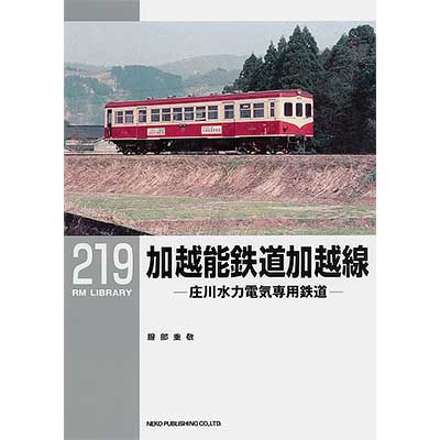 RM LIBRARY 219 加越能鉄道加越線 -庄川水力電気専用鉄道-｜書籍｜鉄道ファン2018年1月号掲載｜鉄道ファン・railf.jp